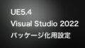 UE5.4 パッケージ化用 Visual Studio 2022 設定 | UE5攻略